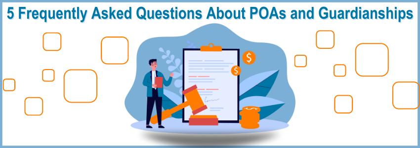 5 Frequently Asked Questions about POAs and Guardianships
