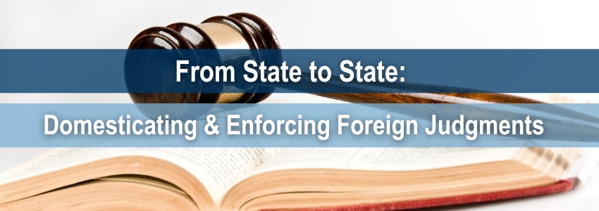 From State to State: Domesticating and Enforcing Foreign Judgments