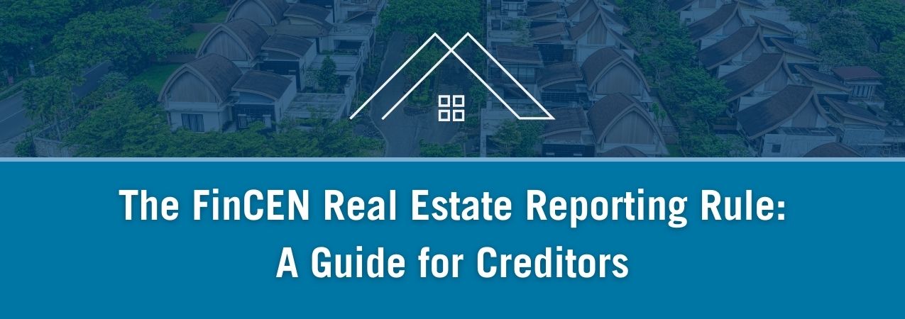 The FinCEN Real Estate Reporting Rule: A Guide for Creditors