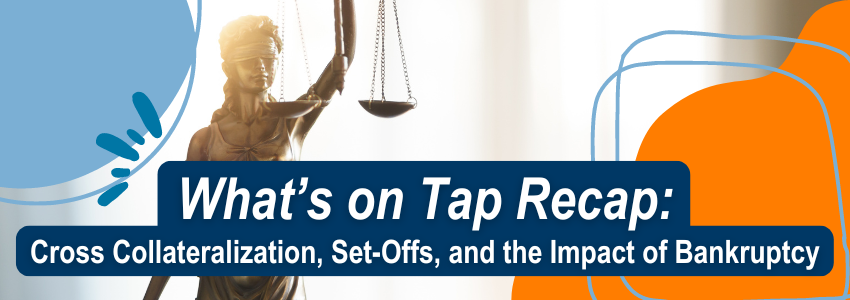 What's on Tap Recap: Cross Collateralization, Set-Offs, and the Impact ...