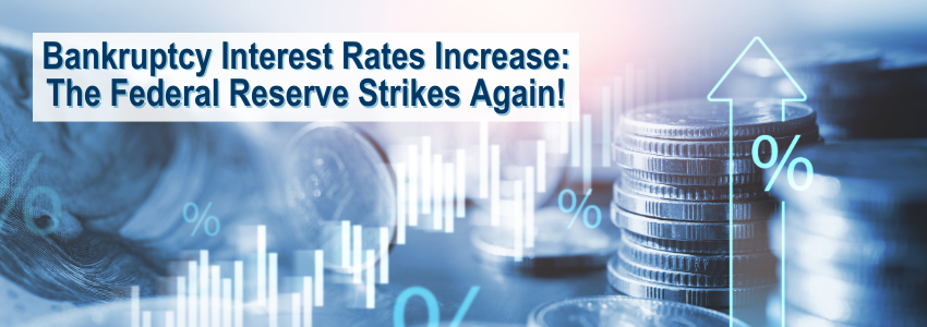 Bankruptcy Interest Rates Increase: The Federal Reserve Strikes Again!