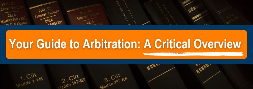 Your Guide to Arbitration: A Critical Overview