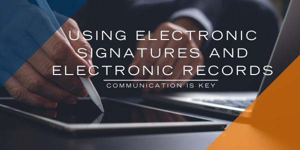 Using Electronic Signatures and Electronic Records Communication is Key