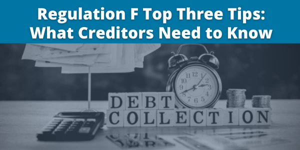 Regulation F Top Three Tips: What Creditors Need to Know