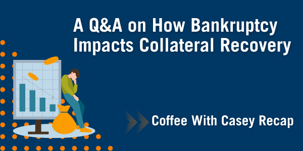 Coffee with Casey Recap: A Q&A on How Bankruptcy Impacts Collateral ...