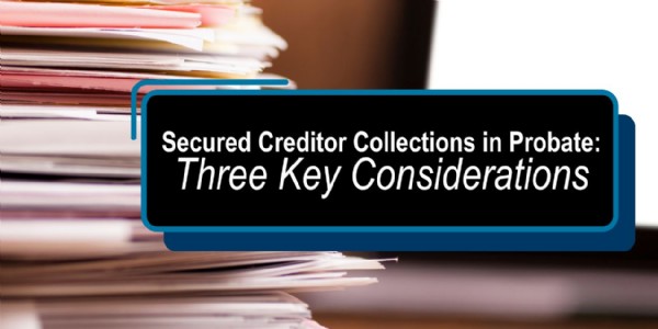 Secured Creditor Collections in Probate: Three Key Considerations
