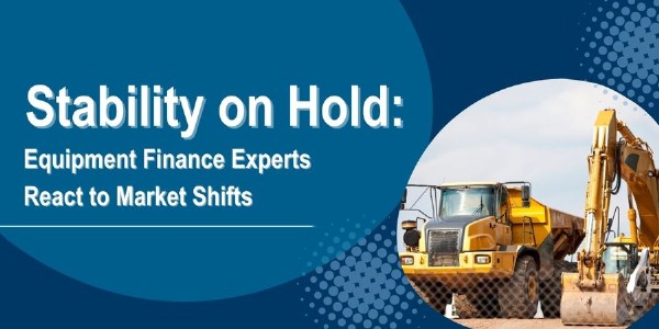 Stability on Hold: Equipment Finance Experts React to Market Shifts