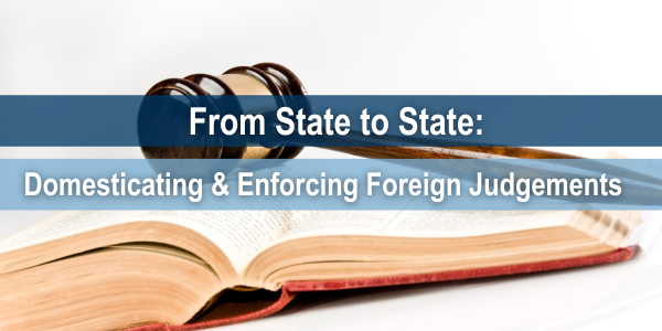 From State to State: Domesticating and Enforcing Foreign Judgments